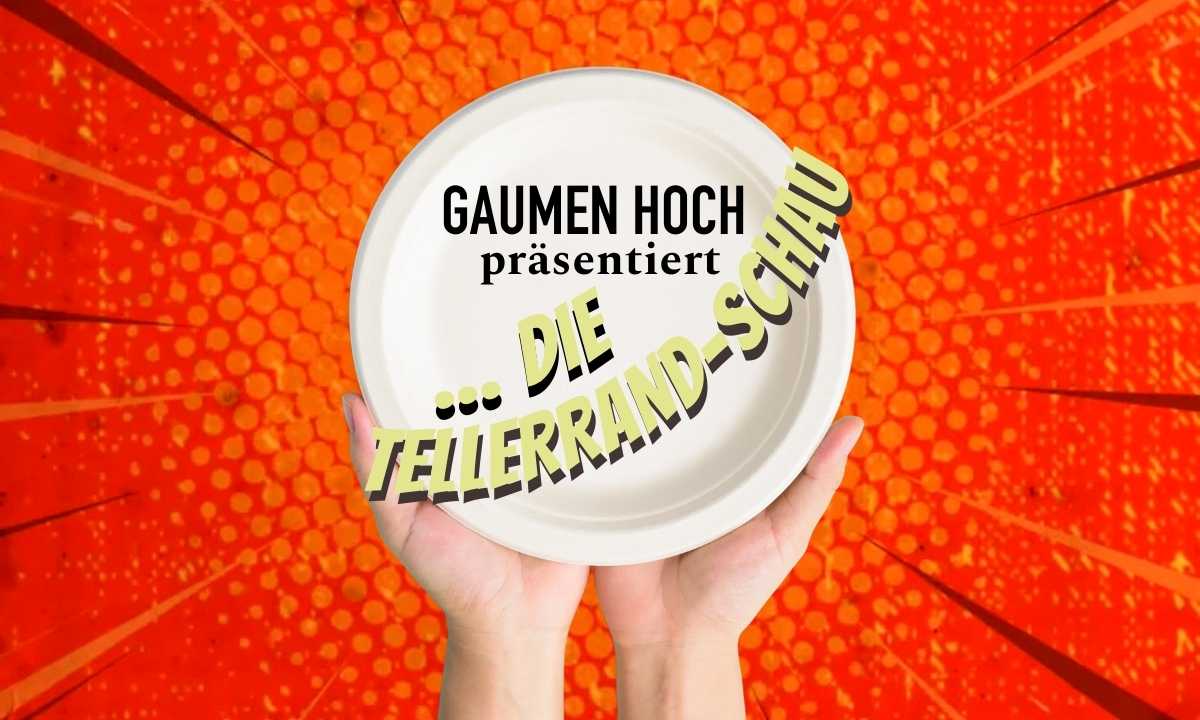 Die Gaumen Hoch-Tellerrandschau